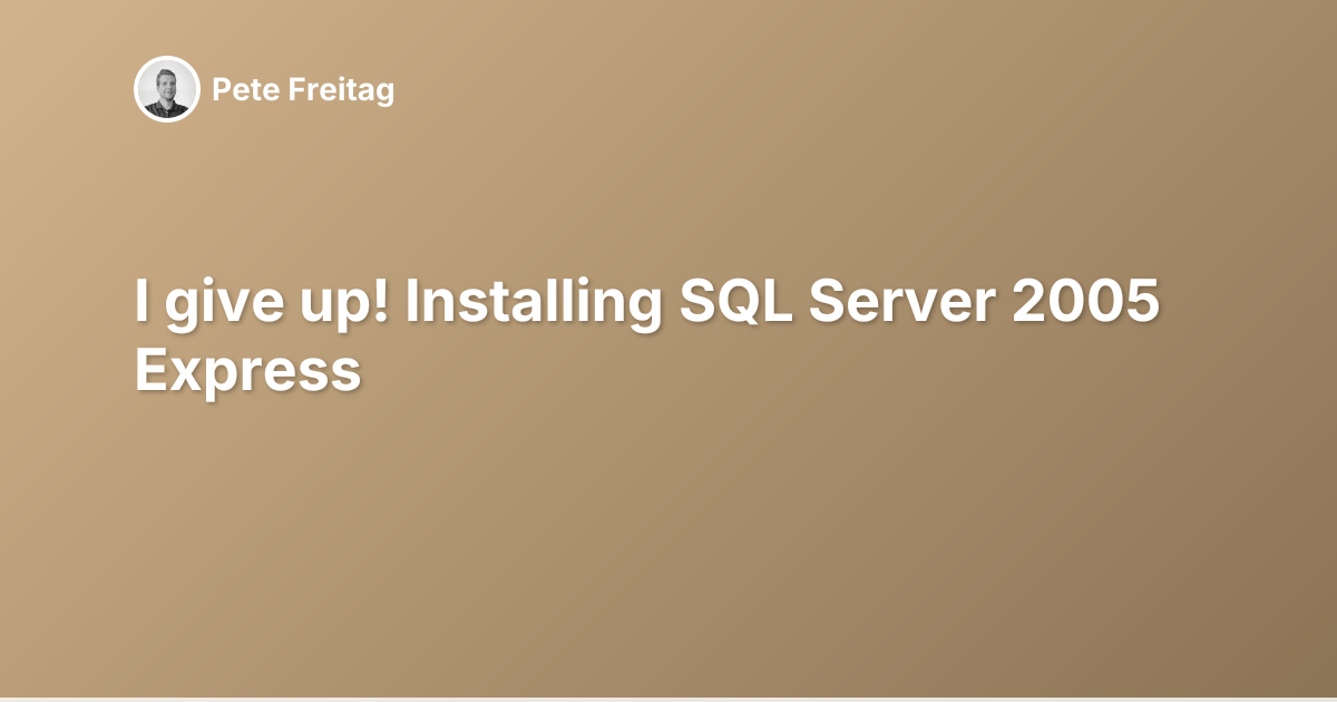 I give up! Installing SQL Server 2005 Express