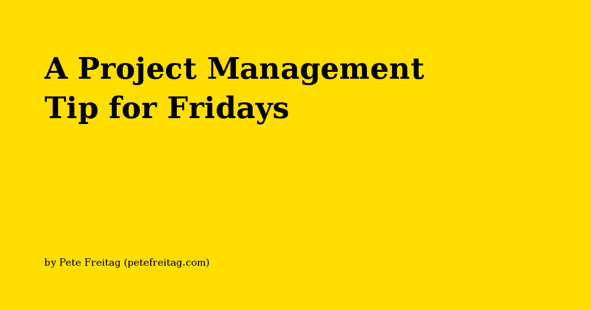 A Project Management Tip for Fridays A Project Management Tip for Fridays